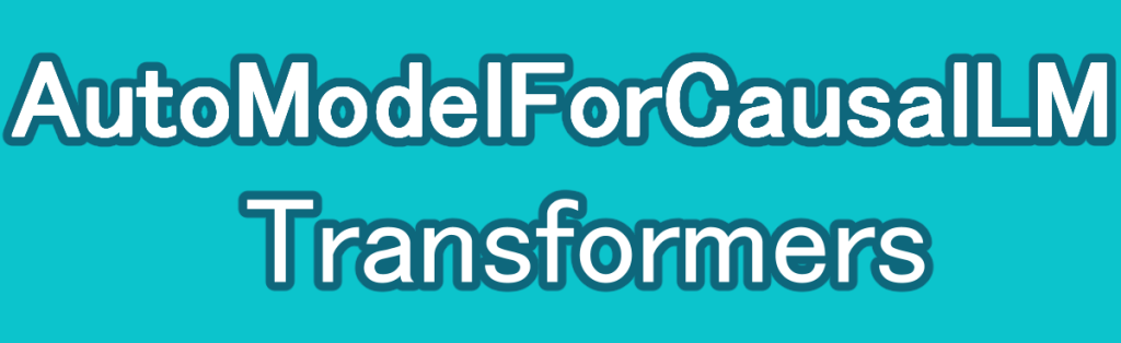 【Transformers】AutoModelForCausalLMの意味と使い方について - マスジョイ