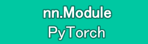 【PyTorch】nn.Moduleとモデルの構築と使い方について - マスジョイ