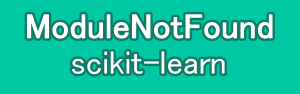【scikit-learn】ModuleNotFoundError: No module named 'sklearn'の解決方法について - マスジョイ